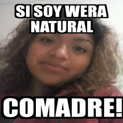Meme Personalizado - Si soy wera natural comadre! - 2257087