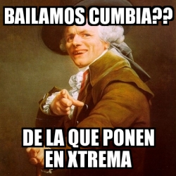Meme Joseph Ducreux - bailamos cumbia?? de la que ponen en xtrema - 2257196