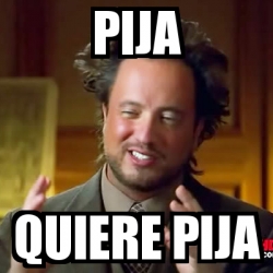 Meme Ancient Aliens - Pija quiere pija - 2258240
