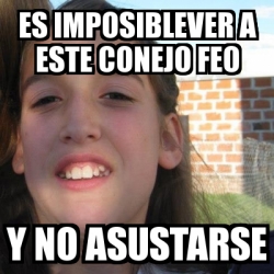 Meme Personalizado - es imposiblever a este conejo feo y no asustarse ...