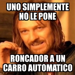 Meme Boromir - UNO SIMPLEMENTE NO LE PONE RONCADOR A UN CARRO ...