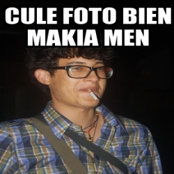 Meme Personalizado - CULE FOTO BIEN MAKIA MEN - 2269305