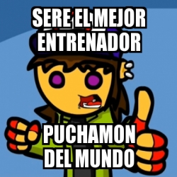 Meme Personalizado - sere el mejor entrenador puchamon del mundo - 2270005