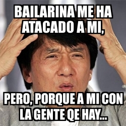 Meme Jackie Chan - Bailarina me ha atacado a mi, Pero, porque a mi con ...
