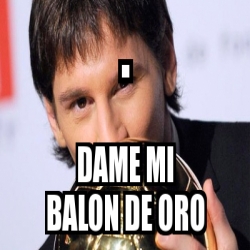 Meme Personalizado - . dame mi balon de oro - 2274155