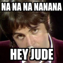 Meme Personalizado - Na Na Na Nanana Hey Jude - 2275596