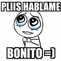 Meme Por favor - Pliis hablame Bonito =) - 2282361