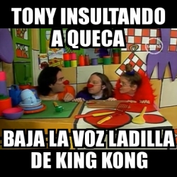 Meme Personalizado - tony insultando a queca baja la voz ladilla de ...