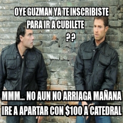 Meme Personalizado - oye guzman ya te inscribiste para ir a cubilete ...