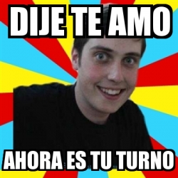 Meme Personalizado - dije Te amo ahora es tu turno - 2285330