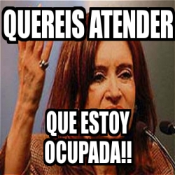 Meme Personalizado - Quereis atender que estoy ocupada!! - 2285961