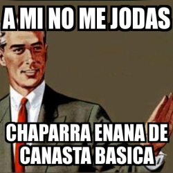 Meme Personalizado - A mi no me jodas chaparra enana de canasta basica ...