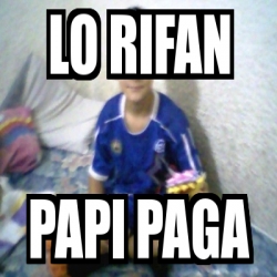 Meme Personalizado - lo rifan papi paga - 2289457