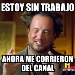 Meme Ancient Aliens - ESTOY SIN TRABAJO AHORA ME CORRIERON DEL CANAL ...