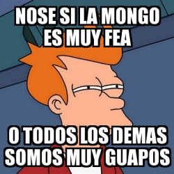 Meme Futurama Fry - Nose si la mongo es muy fea o todos los demas somos ...