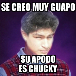 Meme Personalizado - se creo muy guapo su apodo es chucky - 2294098