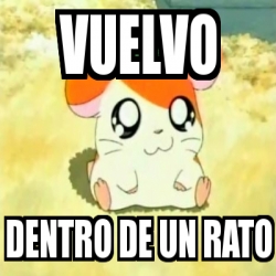 Meme Personalizado - vuelvo dentro de un rato - 2294162