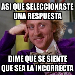 Meme Willy Wonka - asi que seleccionaste una respuesta dime que se ...