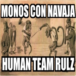 Meme Personalizado - MONOS CON NAVAJA human team rulz - 2299680