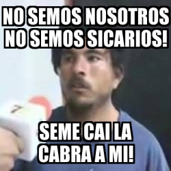 Meme Personalizado - no semos nosotros no semos sicarios! seme cai la ...