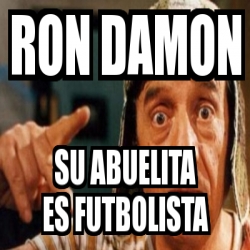 Meme Personalizado - Ron damon su abuelita es futbolista - 2035147