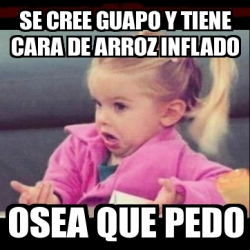 Meme Personalizado - Se cree guapo y tiene cara de arroz inflado osea ...