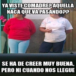 Meme Personalizado - ya viste comadre? aquella naca que va pasando?? se ...