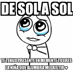 Meme Por favor - de sol a sol te tengo presente en mi mente tu eres la ...