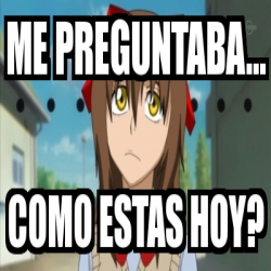 Meme Personalizado - me preguntaba... como estas hoy? - 2307281