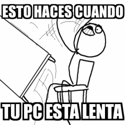 Meme Desk Flip Rage Guy - esto haces cuando tu pc esta lenta - 2307685