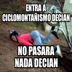 Meme Personalizado - entra a ciclomontaÃ±ismo decian no pasara nada ...