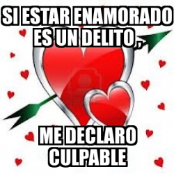 Meme Personalizado - Si estar enamorado es un delito , ME DECLARO ...