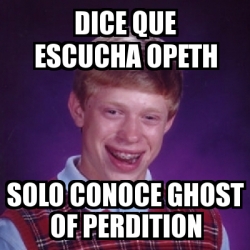 Meme Bad Luck Brian - dice que escucha opeth solo conoce ghost of ...