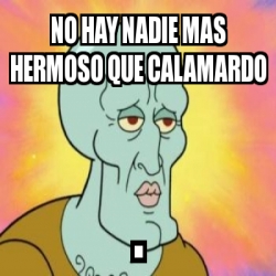 Meme Personalizado - no hay nadie mas hermoso que calamardo . - 2311225