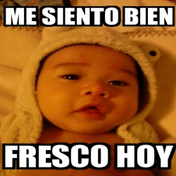 Meme Personalizado - ME SIENTO BIEN FRESCO HOY - 2314737