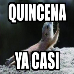 Meme Personalizado - Quincena ya casi - 2322836