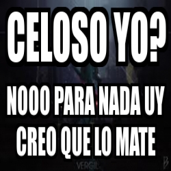 Meme Personalizado - Celoso yo? nooo para nada uy creo que lo mate ...