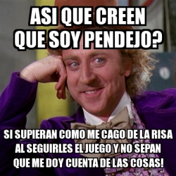 Meme Willy Wonka - asi que creen que soy pendejo? si supieran como me ...
