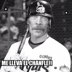Meme Personalizado - . . me lleva el chanfle!! . - 2326397