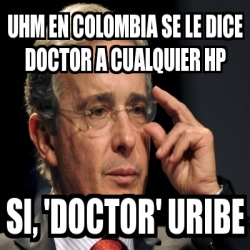 Meme Personalizado - UHM en colombia se le dice doctor a cualquier hp ...