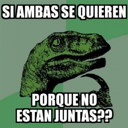 Meme Filosoraptor - Si ambas se quieren porque no estan juntas?? - 2327562