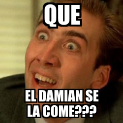Meme No me digas - QUE EL DAMIAN SE LA COME??? - 2327865