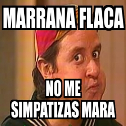 Meme Personalizado - marrana flaca no me simpatizas mara - 2329773