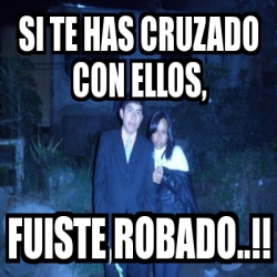 Meme Personalizado - Si te has cruzado con ellos, Fuiste robado..!! - 2330948