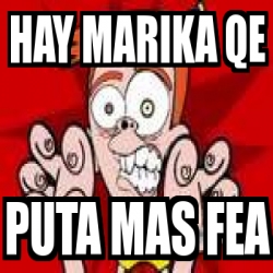 Meme Personalizado - hay marika qe puta mas fea - 2331694