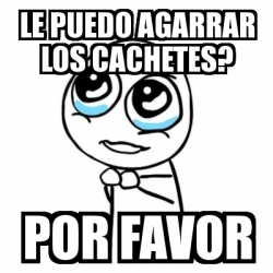 Meme Por favor - le puedo agarrar los cachetes? por favor - 2331958