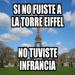 Meme Personalizado - si no fuiste a la torre eiffel no tuviste ...