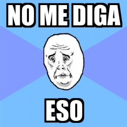 Meme Okay Guy - no me diga eso - 2338175