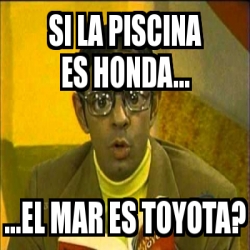 Meme Personalizado - Si la piscina es honda... ...el mar es toyota ...
