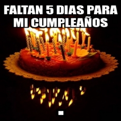 Meme Personalizado - faltan 5 dias para mi cumpleaÃ±os . - 2341658